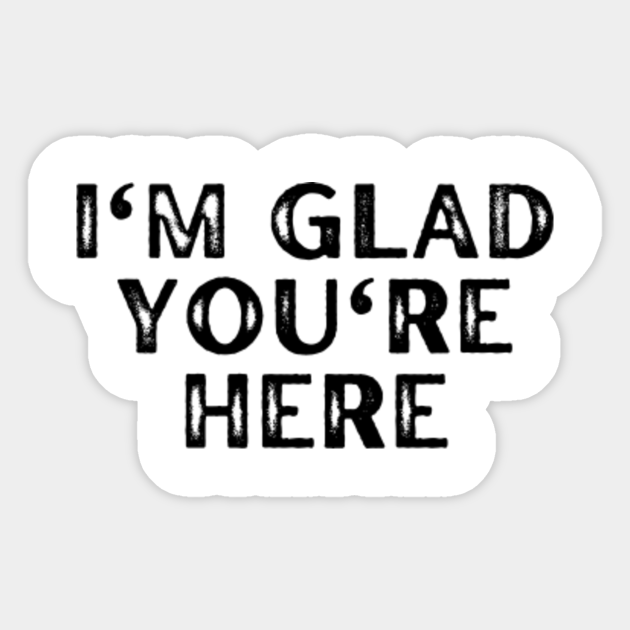 im glad youre here - Im Glad Youre Here - Sticker | TeePublic im glad youre here - Im Glad Youre Here - Sticker | TeePublic